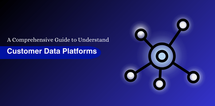 Comprehensive Guide to Understand Customer Data Platforms Comprehensive Guide to Understand Customer Data Platforms